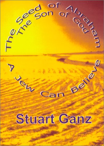 The Seed of Abraham: The Son of God - A Jew Can Believe: Stuart Ganz ...
