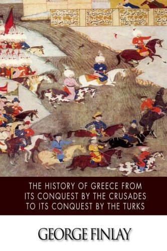 The History of Greece From Its Conquest by the Crusades to Its Conquest ...