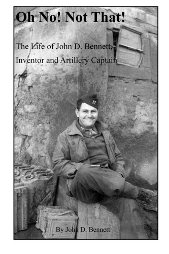 Oh No! Not That!: The Life of John D. Bennett, Inventor and Artillery ...