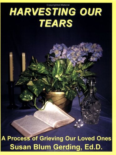 HARVESTING OUR TEARS; A PROCESS OF GRIEVING oUR LOVED ONES: SUSAN BLUM ...