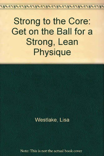 Strong to the Core: Get on the Ball for a Strong, Lean Physique ...