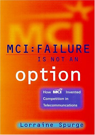 MCI:Failure Is Not an Option, How MCI Invented Competition in ...