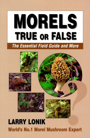 Morels- True or False: The Essential Field Guide and More: Lonik, Larry ...