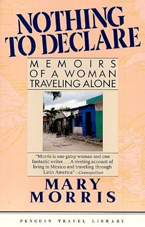 Nothing to Delcare: Memoirs of a Woman Traveling Alone: Mary Morris ...