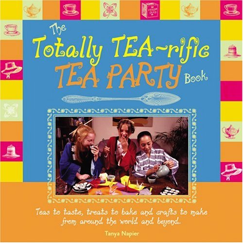 The Totally Tea-Rific Tea Party Book: Teas to Taste, Treats to Bake ...