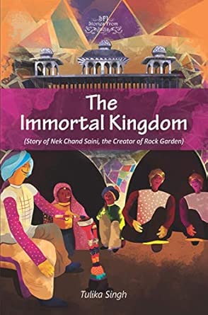 The Immortal Kingdom: Story of Nek Chand Saini, the Creator of Rock Garden: Tulika Singh ...