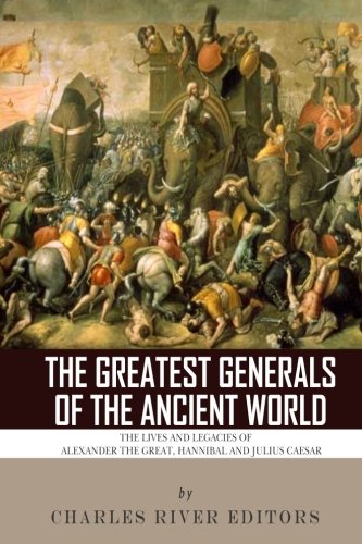 The Greatest Generals of the Ancient World: The Lives and Legacies of ...