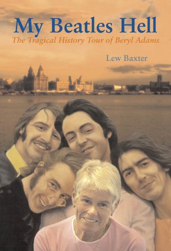 My Beatles Hell: The Tragical History Tour of Beryl Adams: Lew Baxter ...