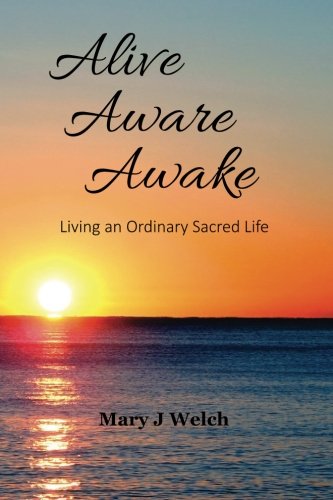 Alive Aware Awake: Living an Ordinary Sacred Life: Welch, Mary J ...