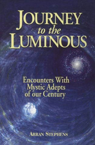 Journey to the Luminous: Encounters With Mystic Adepts of Our Century: Stephens, Arran ...