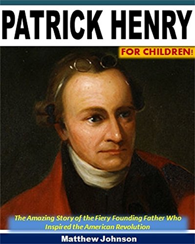Patrick Henry For Children!: The Amazing Story of the Fiery Founding ...