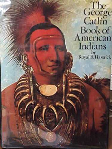The George Catlin Book of American Indians: Royal B. Hassrick ...