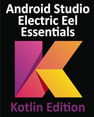 Android Studio Electric Eel Essentials - Kotlin Edition: Developing Android Apps Using Android ...