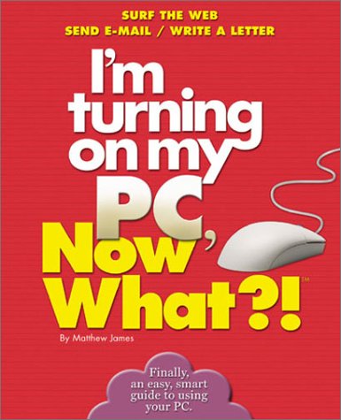 I'm Turning on My PC, Now What?!: James, Matthew: 9780760720295: Books ...