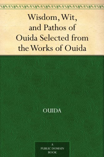 Wisdom, Wit, and Pathos of Ouida Selected from the Works of Ouida eBook ...