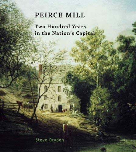 Peirce Mill: 200 Years in the Nation's Capital: Steve Dryden ...
