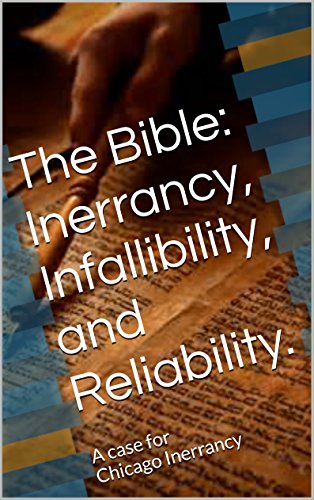 The Bible: Inerrancy, Infallibility, and Reliability.: A case for ...