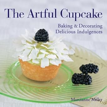 The Artful Cupcake: Baking & Decorating Delicious Indulgences: Miller ...