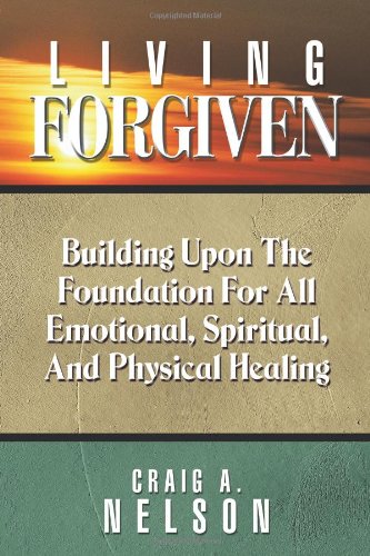 Living Forgiven: Building Upon the Foundation for All Emotional ...