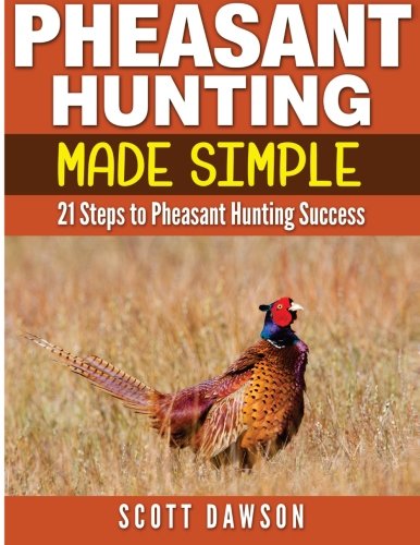 Pheasant Hunting Made Simple: 21 Steps to Pheasant Hunting Success ...