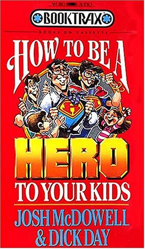 How to Be a Hero to Your Kids: McDowell, Josh, Day, Dick: 9780849960178 ...