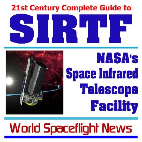 21st Century Complete Guide to SIRTF: NASA's Space Infrared Telescope ...