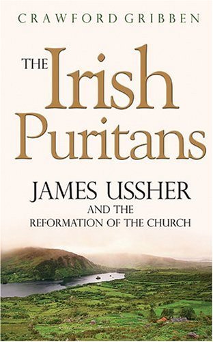 The Irish Puritans: James Ussher and the reformation of the church ...