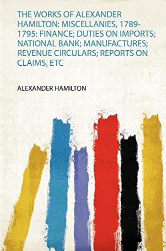 The Works of Alexander Hamilton: Miscellanies, 1789-1795: Finance ...