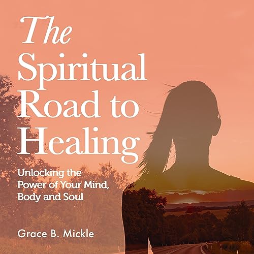 The Spiritual Road to Healing: Unlocking the Power of Your Mind, Body ...
