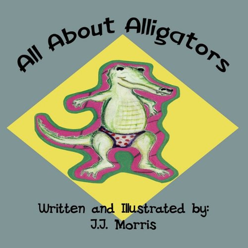 All About Alligators: Morris, J.J.: 9781456008802: Amazon.com: Books