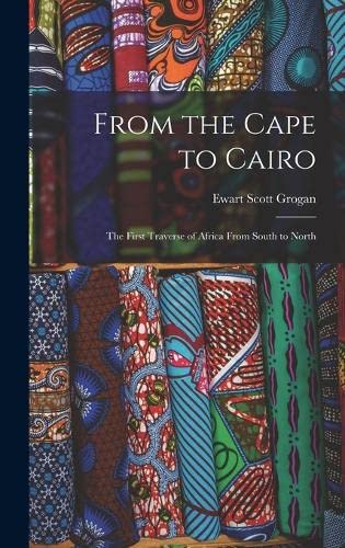 From the Cape to Cairo; the First Traverse of Africa From South to ...