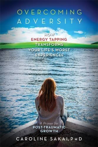 Overcoming Adversity: How Energy Tapping Transforms Your Life's Worst Experiences: A Primer for ...
