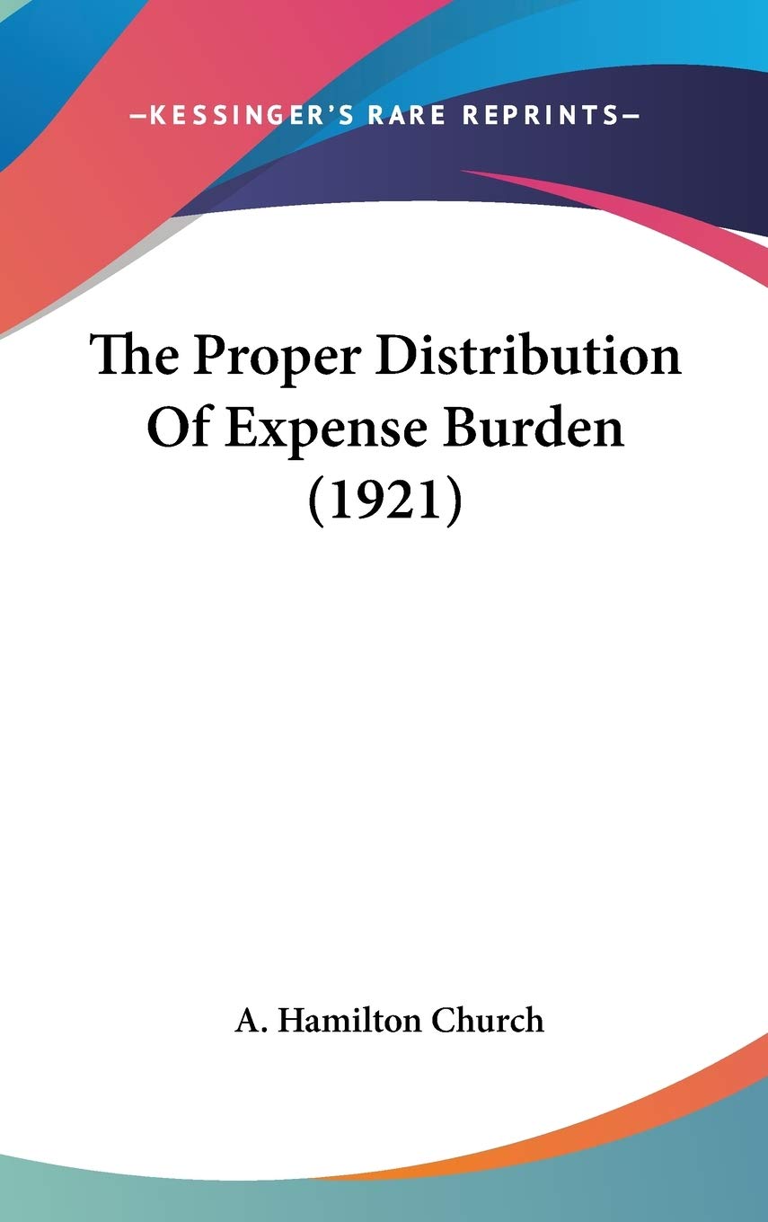 The Proper Distribution Of Expense Burden (1921): Church, A Hamilton ...