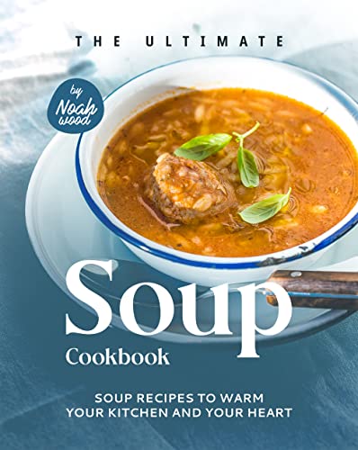 The Ultimate Soup Cookbook: Soup Recipes to Warm Your Kitchen and Your ...