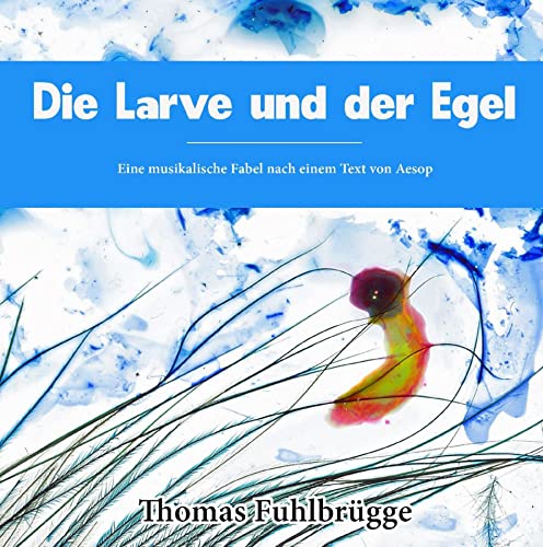 Die Larve und der Egel: Eine musikalische Fabel nach einem Text von ...