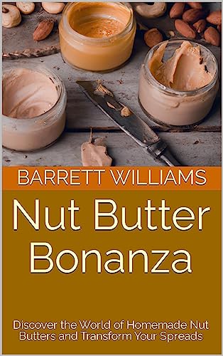 Nut Butter Bonanza: Discover the World of Homemade Nut Butters and ...