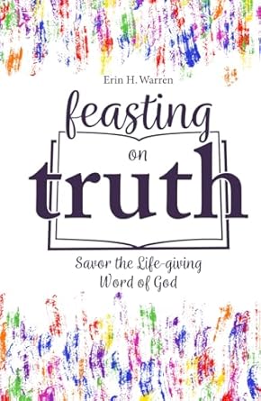 Feasting on Truth: Savor the Life-giving Word of God: Warren, Erin H ...