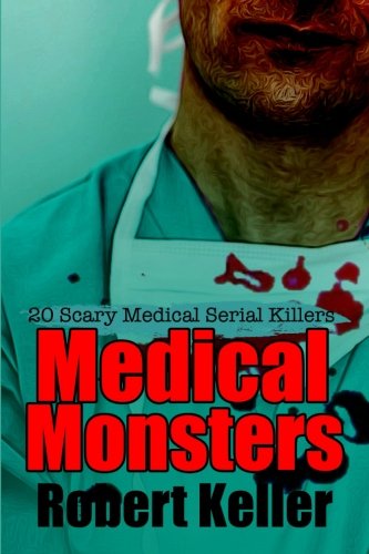 Medical Monsters: Nurses and Doctors Who Kill: Keller, Robert ...