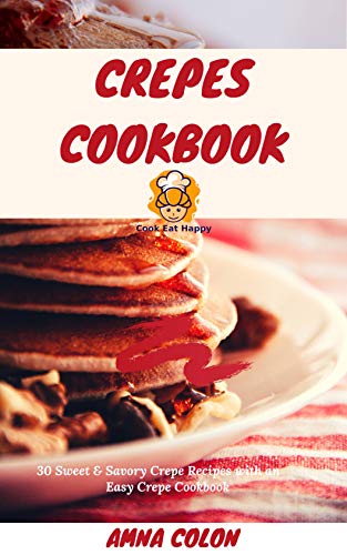 Crepes Cookbook: 30 Sweet & Savory Crepe Recipes with an Easy Crepe ...