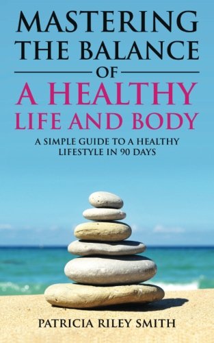 Mastering the balance of a healthy life and body: A simple guide to a ...