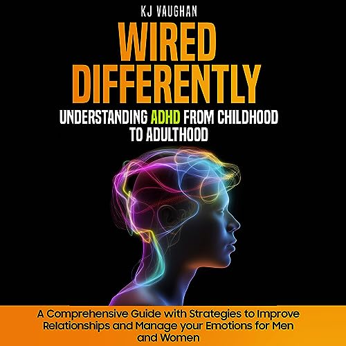 Wired Differently: Understanding ADHD from Childhood to Adulthood : A Comprehensive Guide with ...
