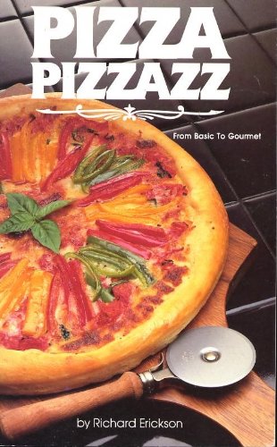 Pizza Pizzazz From Basic to Gourmet: Richard Erickson: Amazon.com: Books