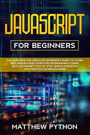 JavaScript for beginners: The simplified for absolute beginner’s guide to learn and understand ...