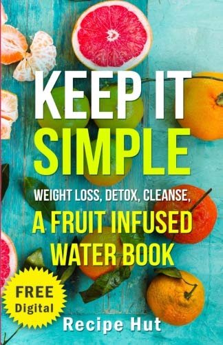 Keep it Simple- Weight loss, Detox, Cleanse: A Fruit Infused Water Book ...