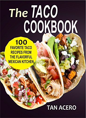 The Taco Cookbook: 100 Favorite Taco Recipes From The Flavorful Mexican ...