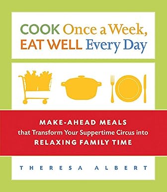 Cook Once a Week, Eat Well Every Day: Make-Ahead Meals that Transform ...