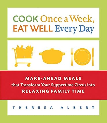 Cook Once a Week, Eat Well Every Day: Make-Ahead Meals that Transform ...