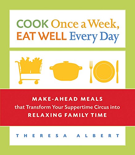 Cook Once a Week, Eat Well Every Day: Make-Ahead Meals that Transform ...