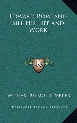 Edward Rowland Sill His Life and Work: Parker, William Belmont ...
