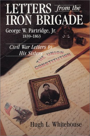 Letters from the Iron Brigade: George W. Partridge, Jr. 1839-1863 ...